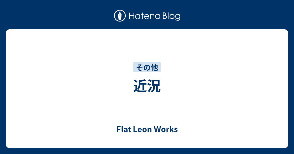 近況 - Flat Leon Works