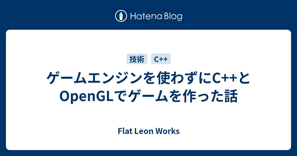 [B! OpenGL] ゲームエンジンを使わずにC++とOpenGLでゲームを作った話 - Flat Leon Works