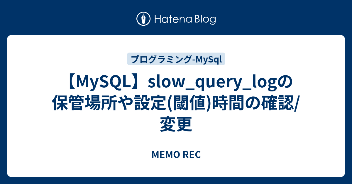 【MySQL】slow_query_logの保管場所や設定(閾値)時間の確認/変更 - MEMO REC