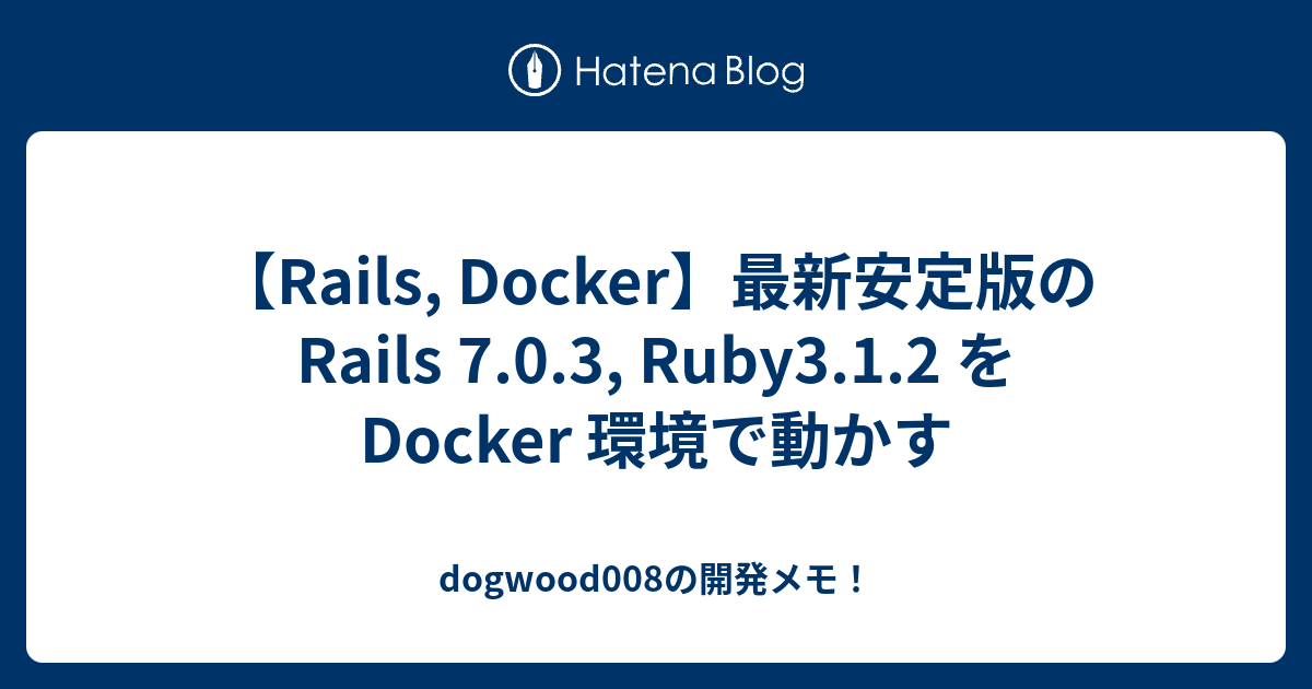 【Rails, Docker】最新安定版の Rails 7.0.3, Ruby3.1.2 を Docker 環境で動かす - dogwood008の開発メモ！