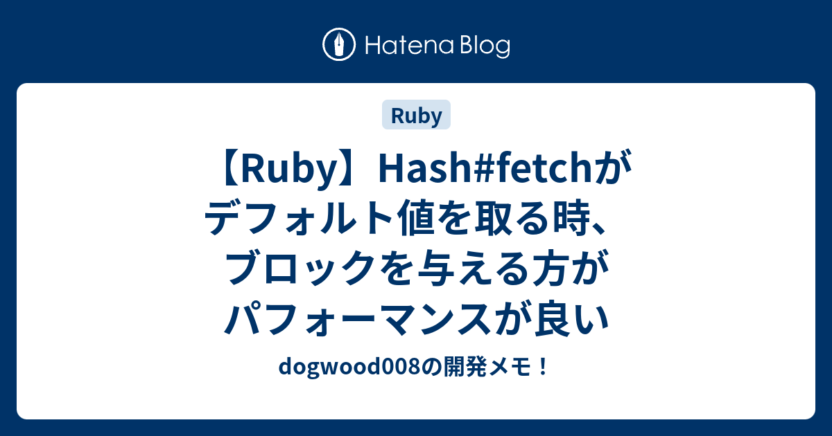 【Ruby】Hash#fetchがデフォルト値を取る時、ブロックを与える方がパフォーマンスが良い - dogwood008の開発メモ！