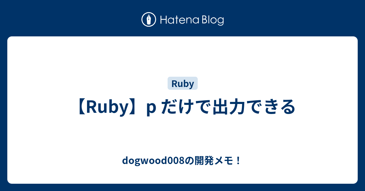 【Ruby】p だけで出力できる - dogwood008の開発メモ！
