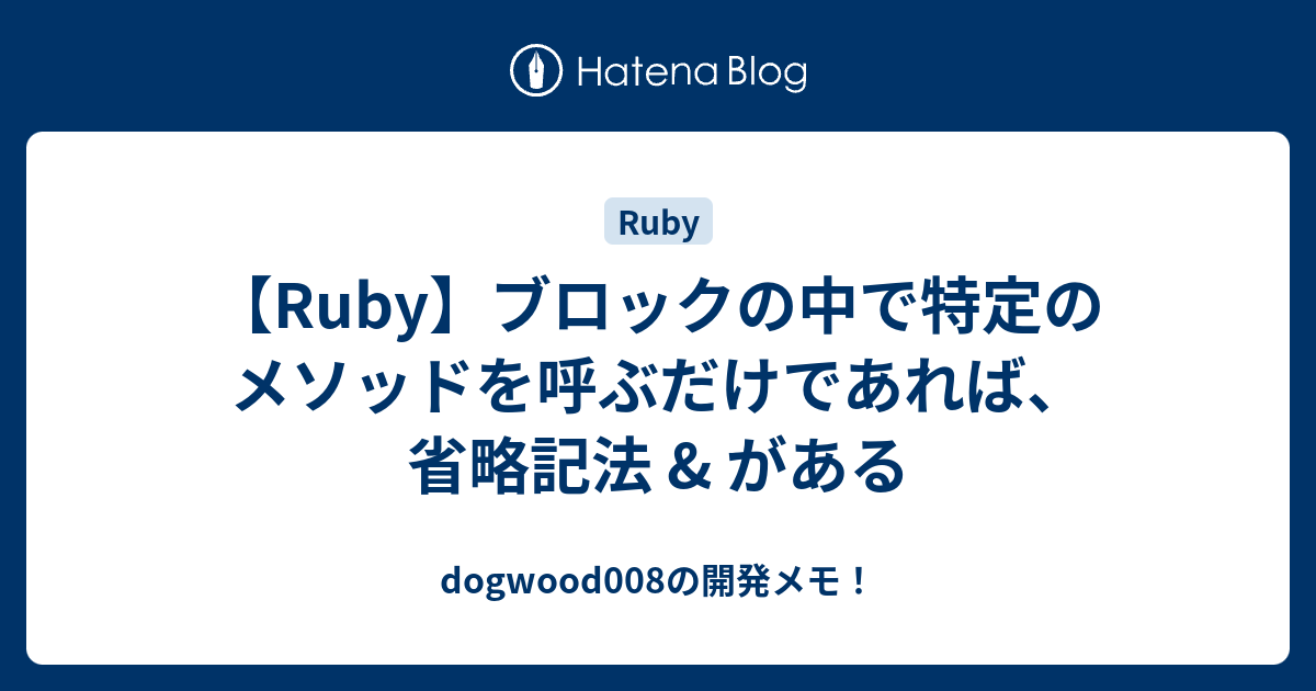 【Ruby】ブロックの中で特定のメソッドを呼ぶだけであれば、省略記法 & がある - dogwood008の開発メモ！