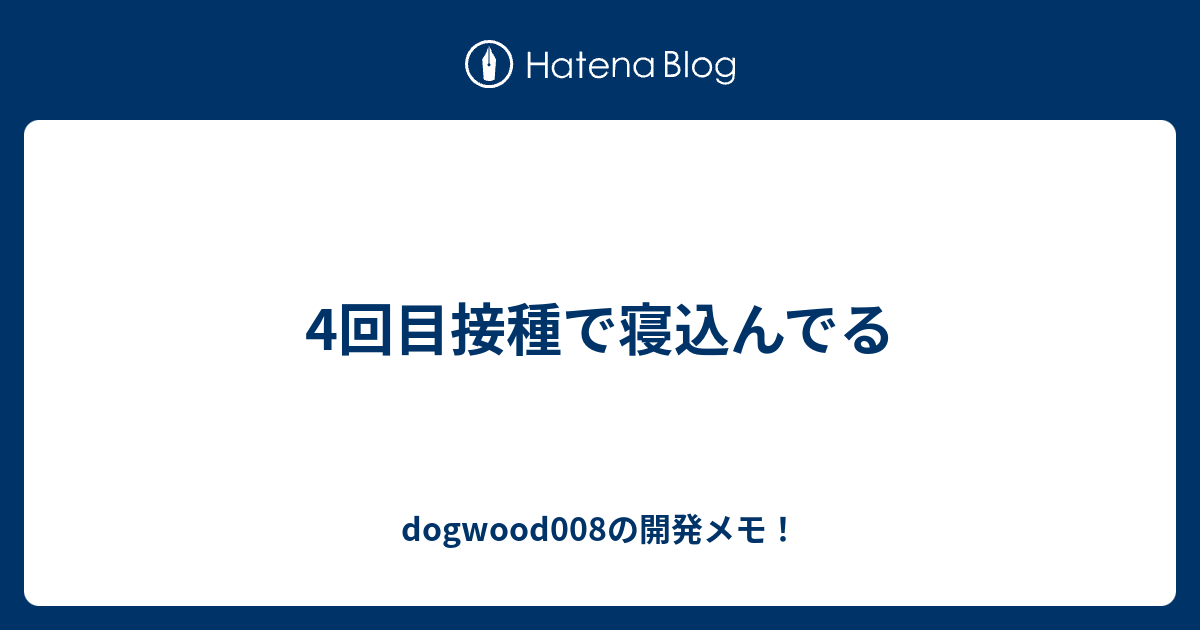 4回目接種で寝込んでる - dogwood008の開発メモ！