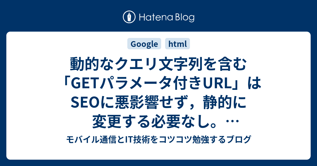 動的なクエリ文字列を含む「getパラメータ付きurl」はseoに悪影響せず，静的に変更する必要なし。「理解しやすいurl」をこころがけよう モバイル通信とit技術をコツコツ勉強するブログ 