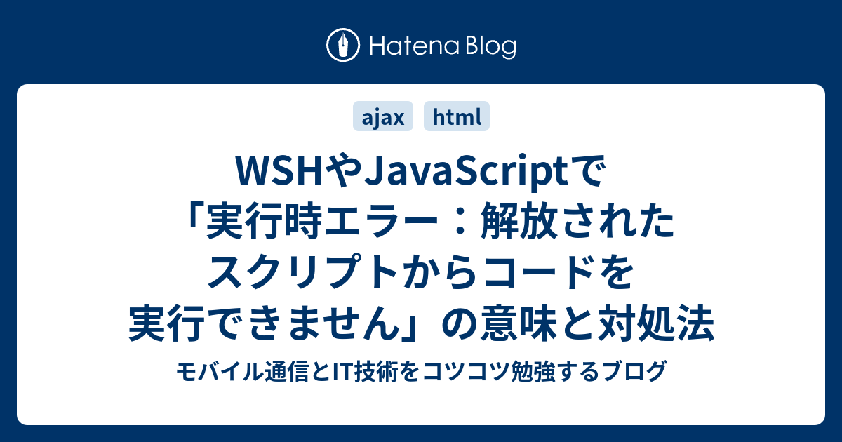 WSHやJavaScriptで「実行時エラー：解放されたスクリプトからコードを実行できません」の意味と対処法 - モバイル通信とIT技術をコツコツ勉強するブログ