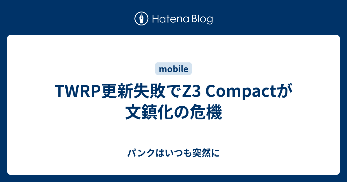 TWRP更新失敗でZ3 Compactが文鎮化の危機 - パンクはいつも突然に