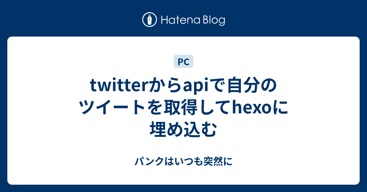 twitterからapiで自分のツイートを取得してhexoに埋め込む - パンクはいつも突然に
