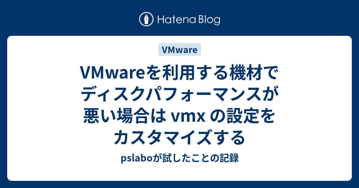 VMwareを利用する機材でディスクパフォーマンスが悪い場合は vmx の設定をカスタマイズする - pslaboが試したことの記録