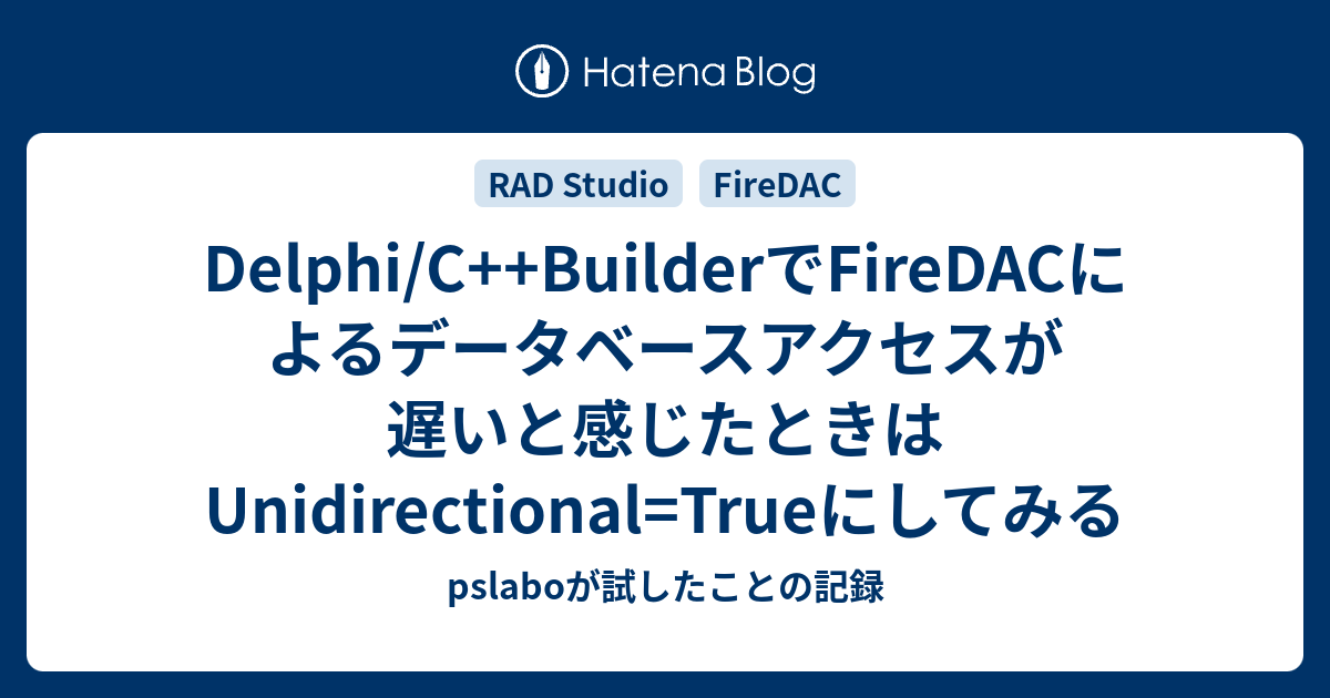 Delphi/C++BuilderでFireDACによるデータベースアクセスが遅いと感じたときはUnidirectional=Trueにしてみる - pslaboが試したことの記録