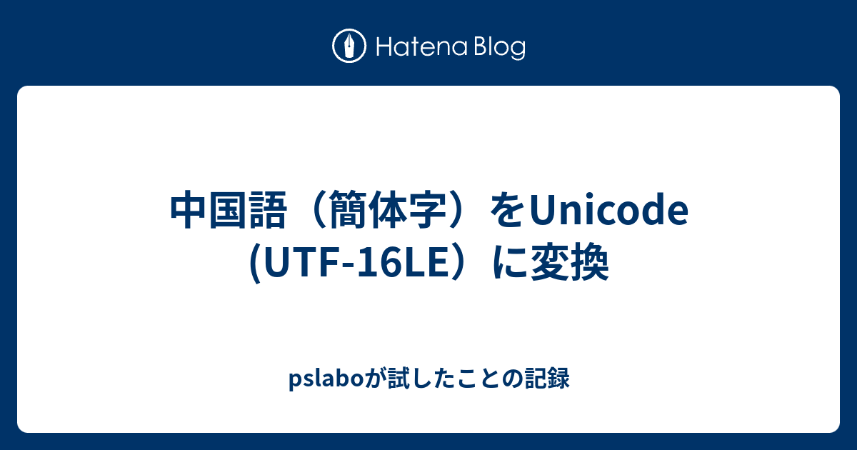 中国語（簡体字）をUnicode (UTF-16LE）に変換 - pslaboが試したことの記録