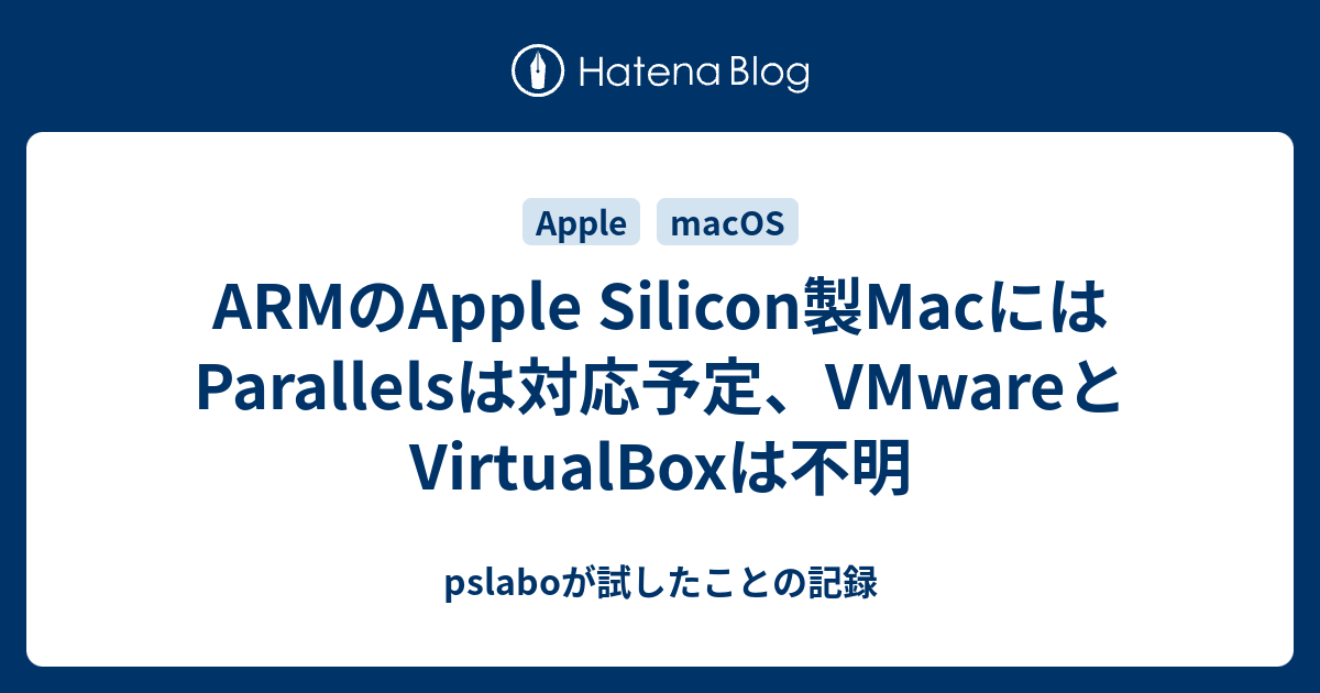 ARMのApple Silicon製MacにはParallelsは対応予定、VMwareとVirtualBoxは不明 - pslaboが試したことの記録