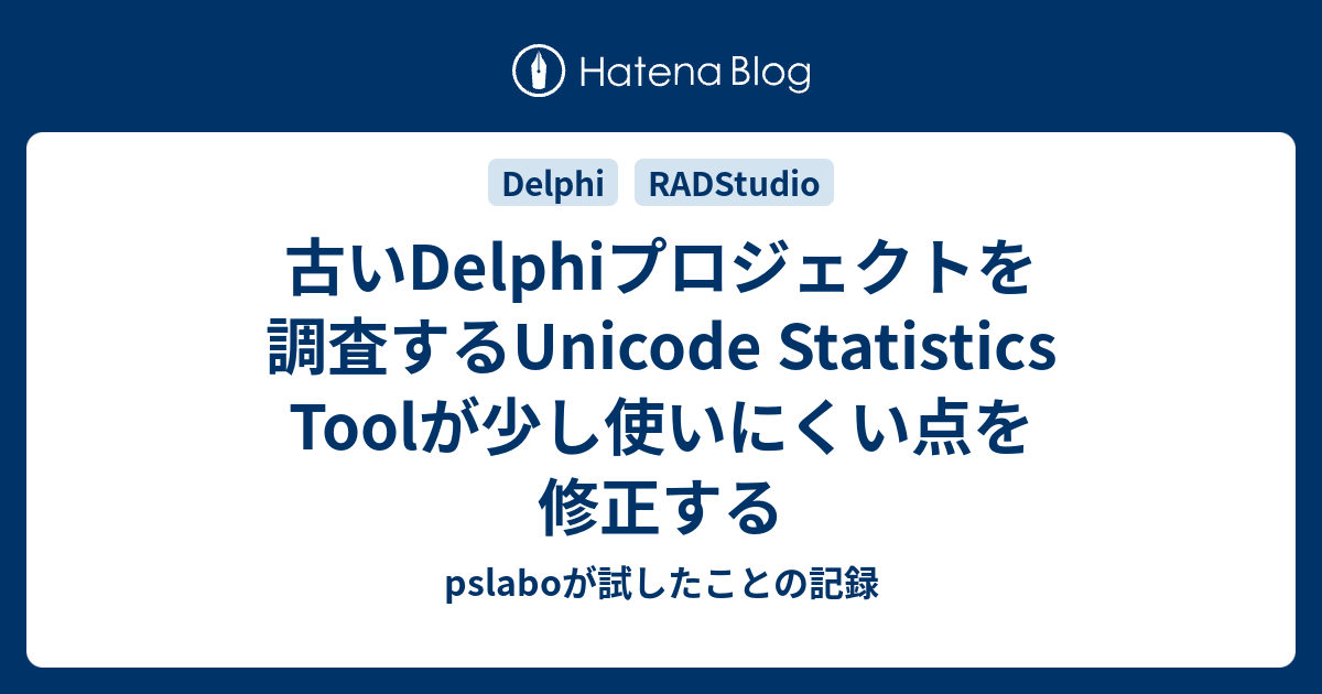 古いDelphiプロジェクトを調査するUnicode Statistics Toolが少し使いにくい点を修正する - pslaboが試したことの記録
