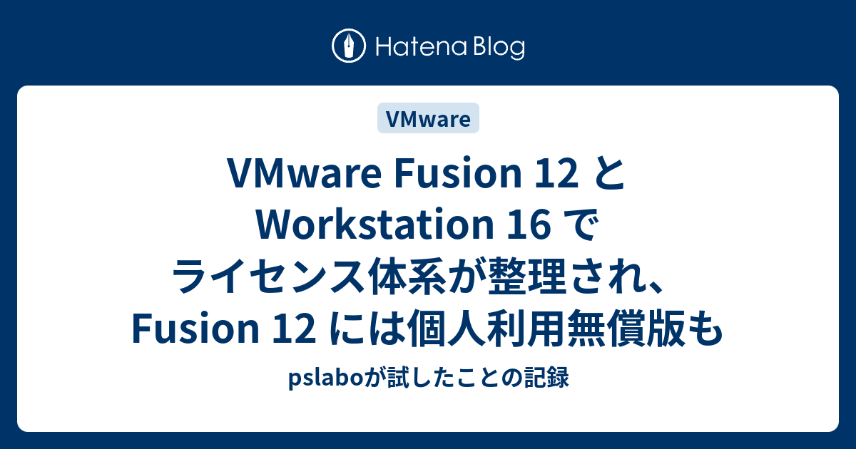 VMware Fusion 12 と Workstation 16 でライセンス体系が整理され、Fusion 12 には個人利用無償版も - pslaboが試したことの記録