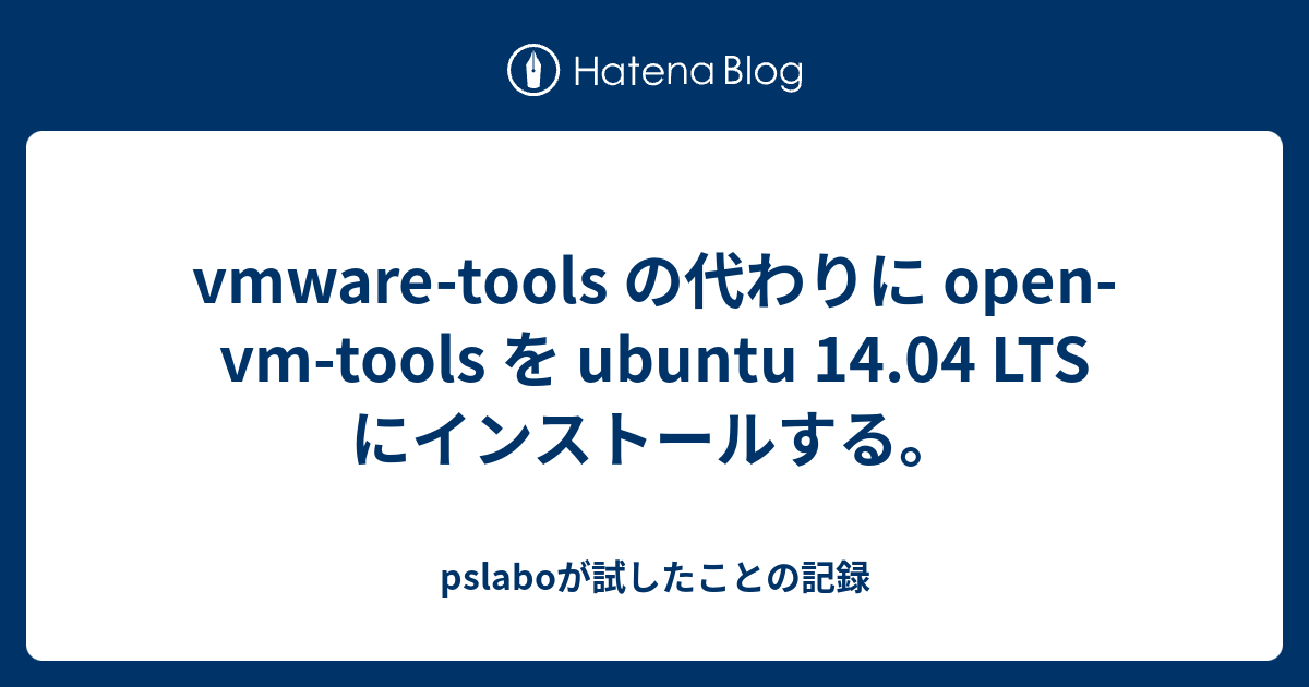 vmware-tools の代わりに open-vm-tools を ubuntu 14.04 LTS にインストールする。 - pslaboが試したことの記録