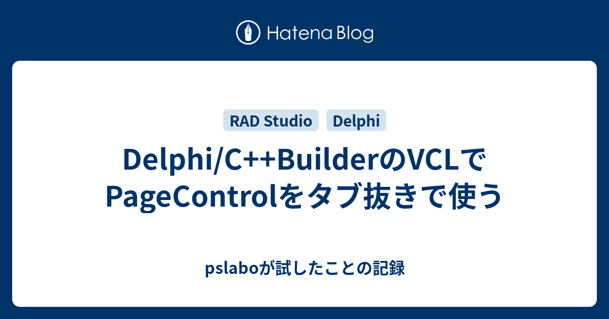 Delphi/C++BuilderのVCLでPageControlをタブ抜きで使う - pslaboが試したことの記録