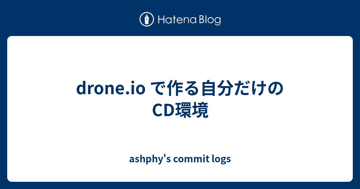 drone.io で作る自分だけのCD環境 - ashphy's commit logs
