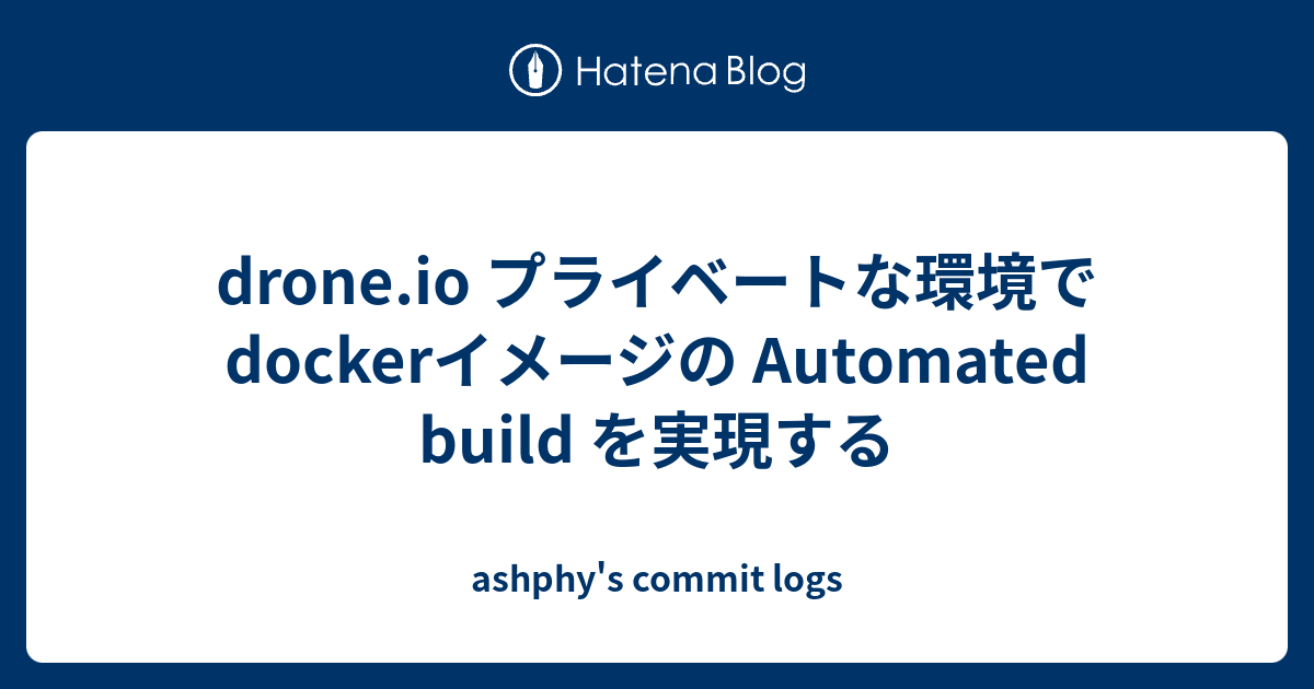 drone.io プライベートな環境でdockerイメージの Automated build を実現する - ashphy's commit logs