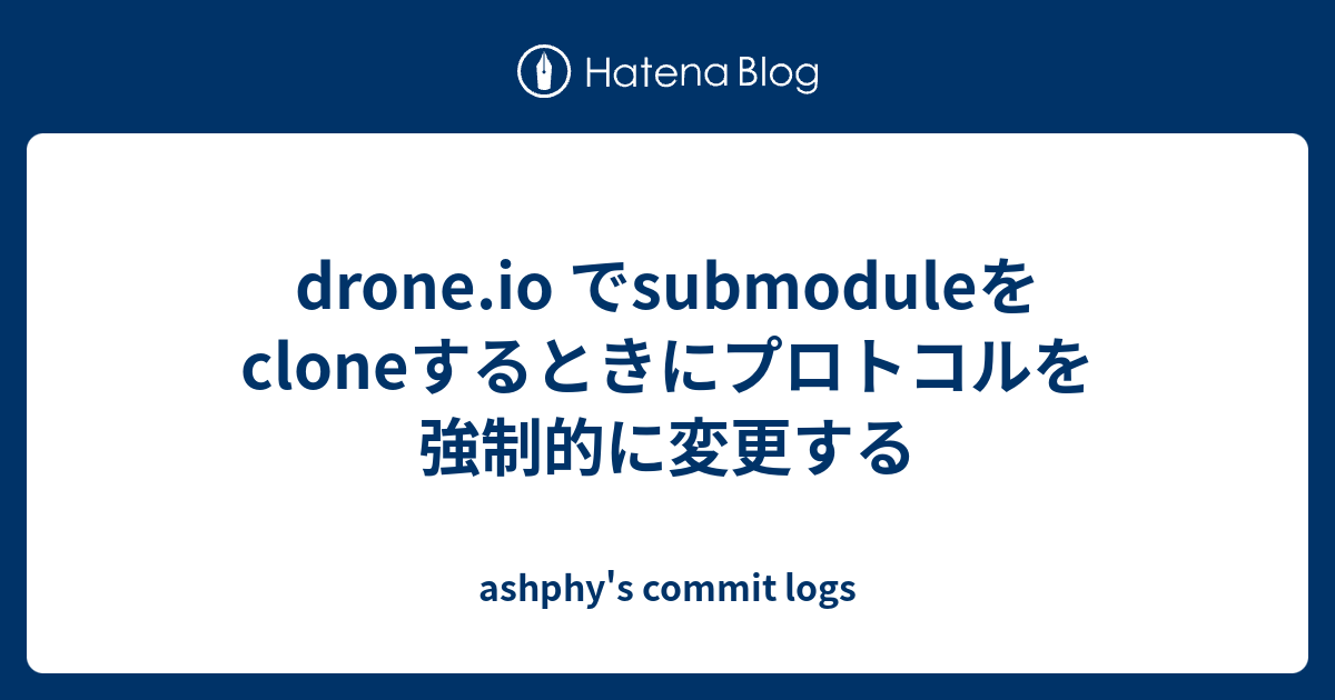 drone.io でsubmoduleをcloneするときにプロトコルを強制的に変更する - ashphy's commit logs