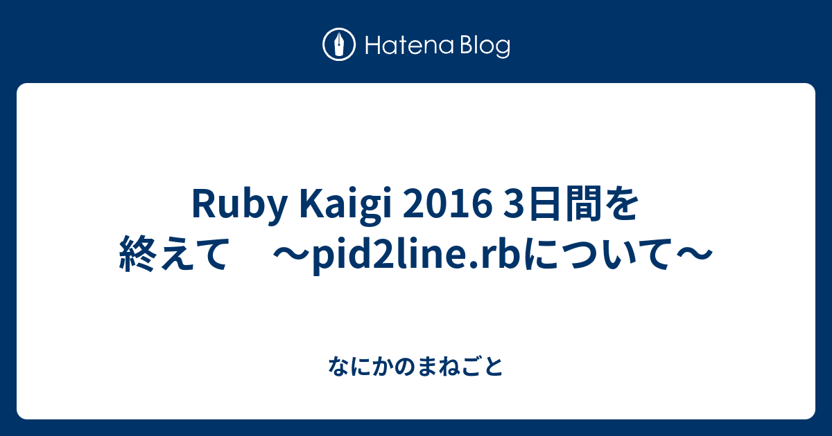 Ruby Kaigi 2016 3日間を終えて 〜pid2line.rbについて〜 - なにかのまねごと