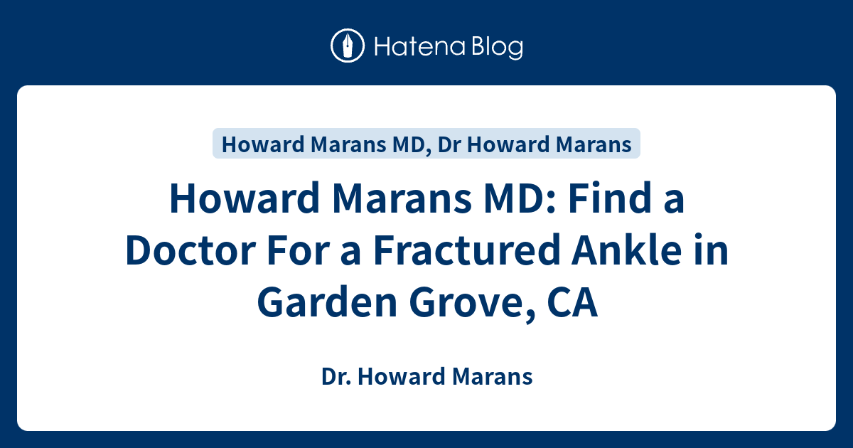 Howard Marans MD: Find a Doctor For a Fractured Ankle in Garden Grove ...