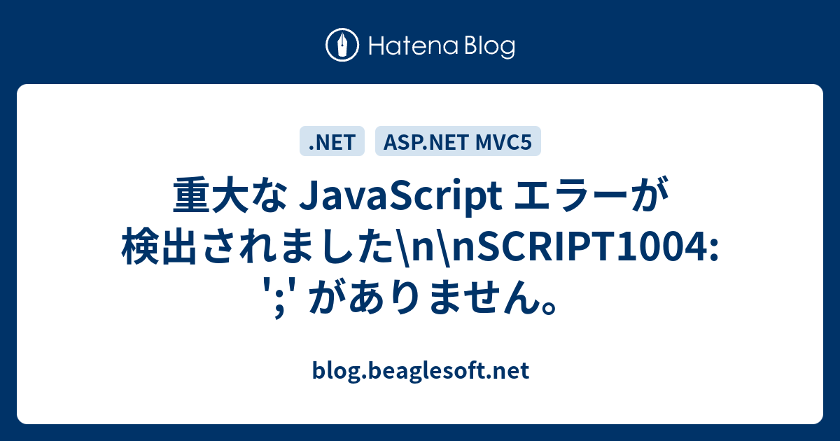 重大な JavaScript エラーが検出されました\n\nSCRIPT1004: ';' がありません。 - blog.beaglesoft.net