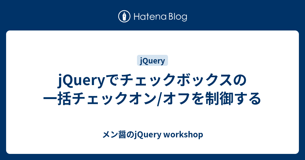 jQueryでチェックボックスの一括チェックオン/オフを制御する - メン醤のjQuery workshop