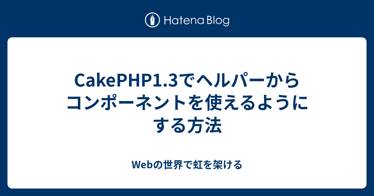 CakePHP1.3でヘルパーからコンポーネントを使えるようにする方法 - Webの世界で虹を架ける