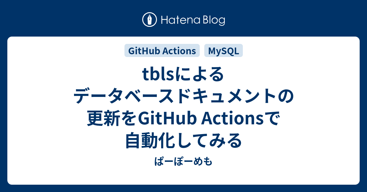 tblsによるデータベースドキュメントの更新をGitHub Actionsで自動化してみる - ぱーぽーの日々