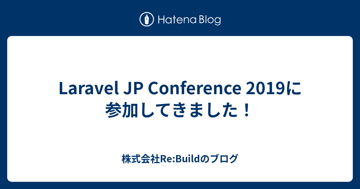 Laravel JP Conference 2019に参加してきました！ - 株式会社Re:Buildのブログ