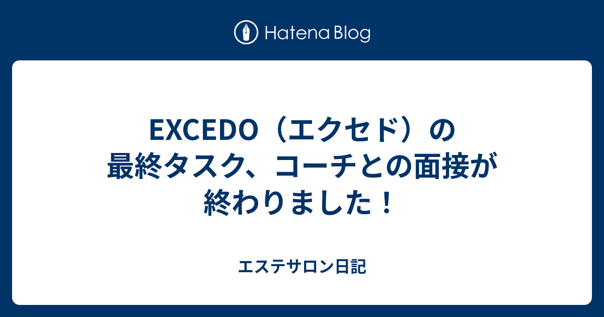 EXCEDO（エクセド）の最終タスク、コーチとの面接が終わりました！ - エステサロン日記