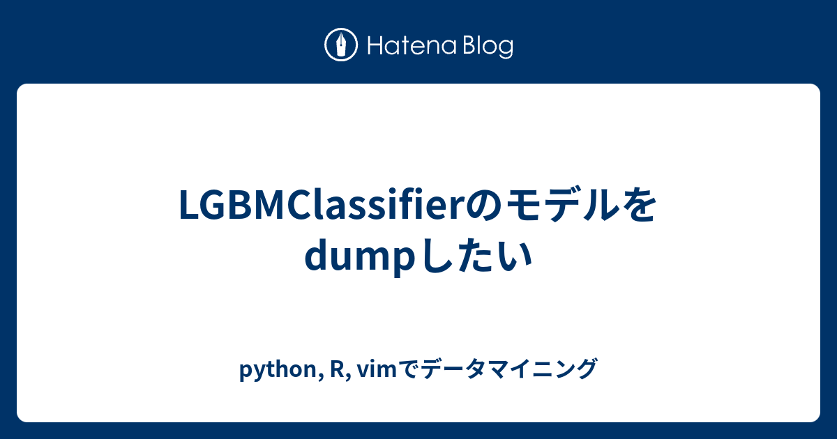 LGBMClassifierのモデルをdumpしたい - python, R, vimでデータマイニング