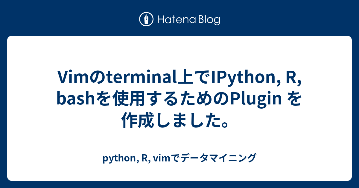 Vimのterminal上でIPython, R, bashを使用するためのPlugin を作成しました。 - python, R, vimでデータマイニング