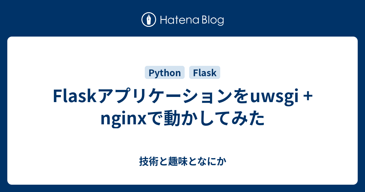 Flaskアプリケーションをuwsgi Nginxで動かしてみた 技術と趣味となにか