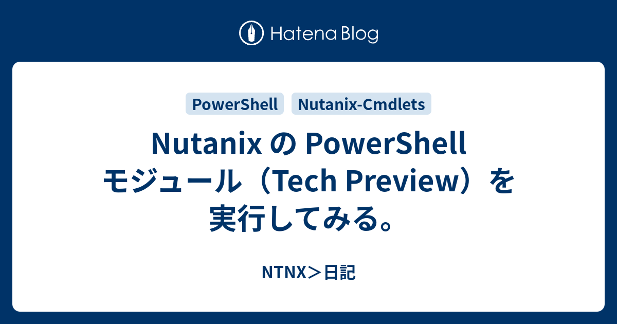 Nutanix の PowerShell モジュール（Tech Preview）を実行してみる。 - NTNX＞日記