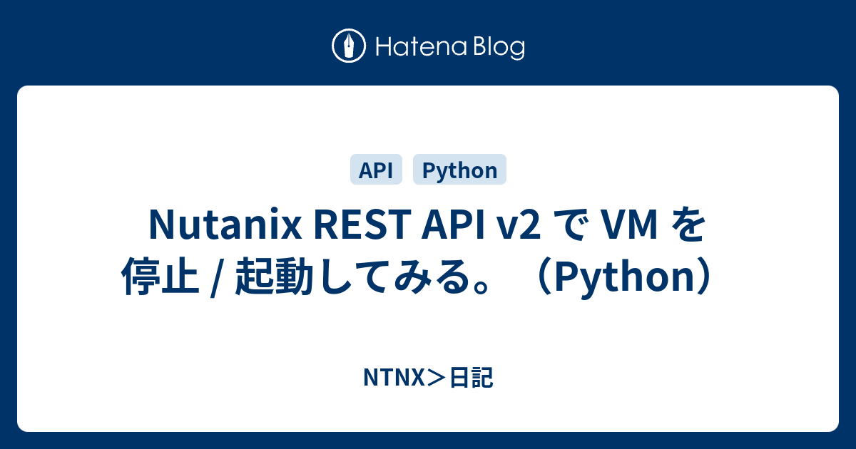Nutanix REST API v2 で VM を停止 / 起動してみる。（Python） - NTNX＞日記