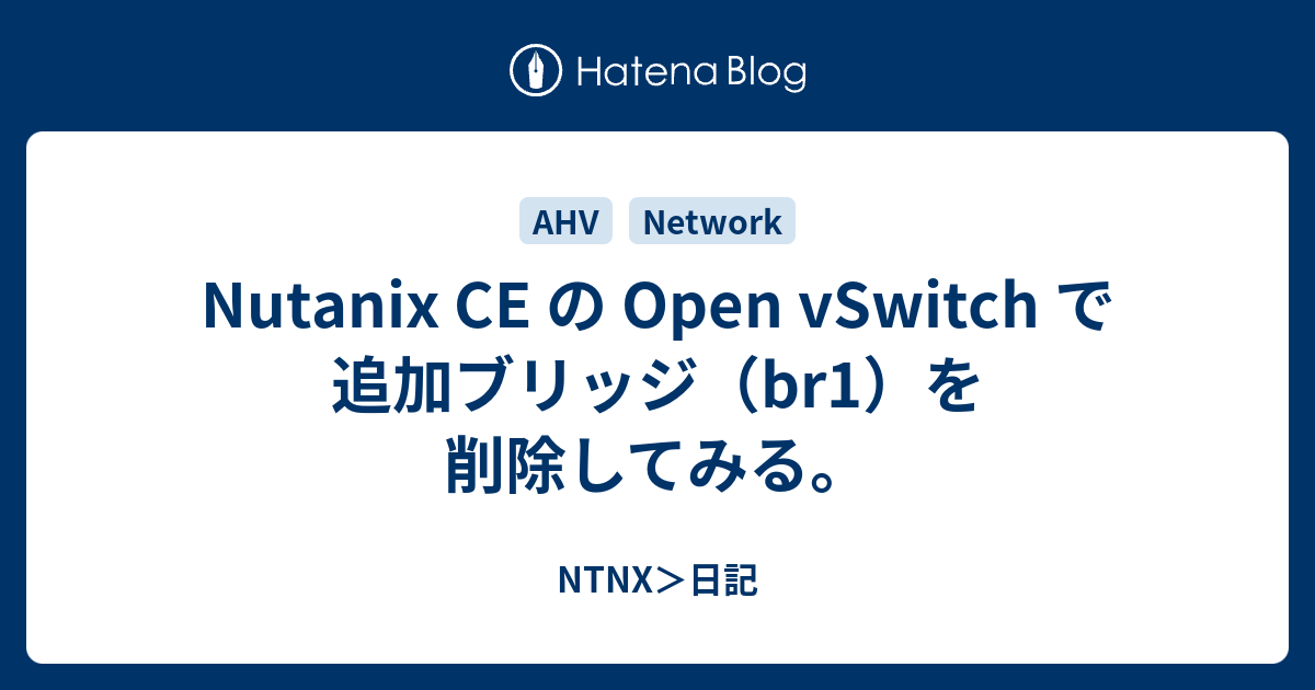 Nutanix CE の Open vSwitch で追加ブリッジ（br1）を削除してみる。 - NTNX＞日記
