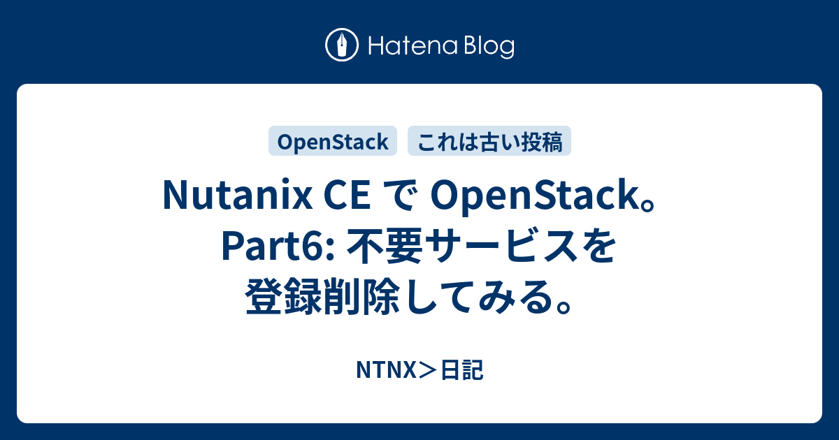 Nutanix CE で OpenStack。Part6: 不要サービスを登録削除してみる。 - NTNX＞日記
