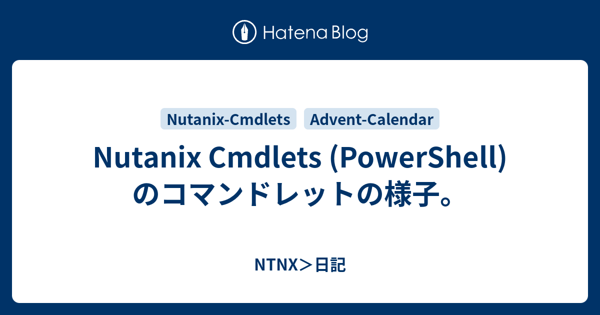 Nutanix Cmdlets (PowerShell) のコマンドレットの様子。 - NTNX＞日記