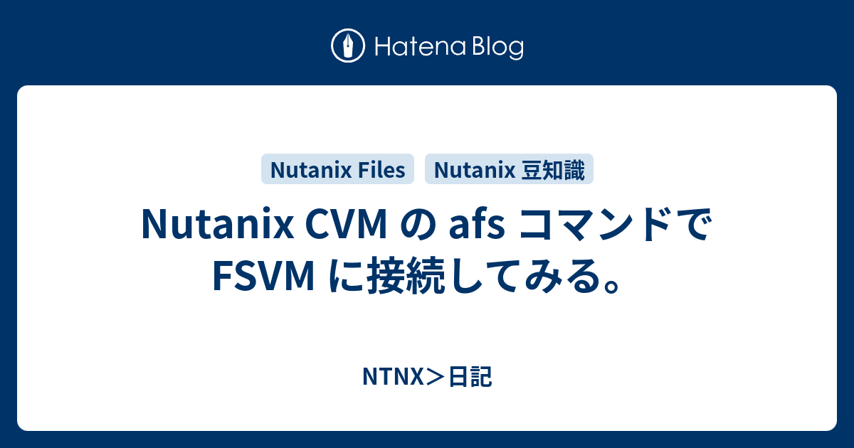 Nutanix CVM の afs コマンドで FSVM に接続してみる。 - NTNX＞日記
