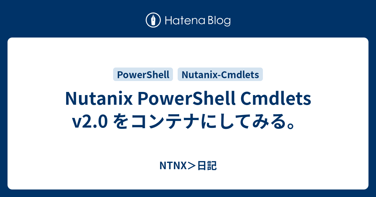 Nutanix PowerShell Cmdlets v2.0 をコンテナにしてみる。 - NTNX＞日記
