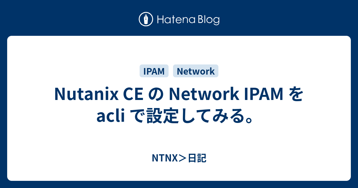 Nutanix CE の Network IPAM を acli で設定してみる。 - NTNX＞日記