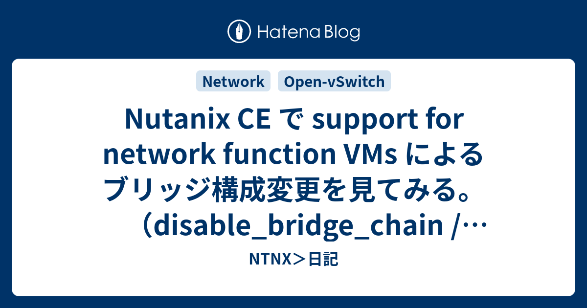 Nutanix CE で support for network function VMs によるブリッジ構成変更を見てみる。（disable_bridge_chain / enable ...