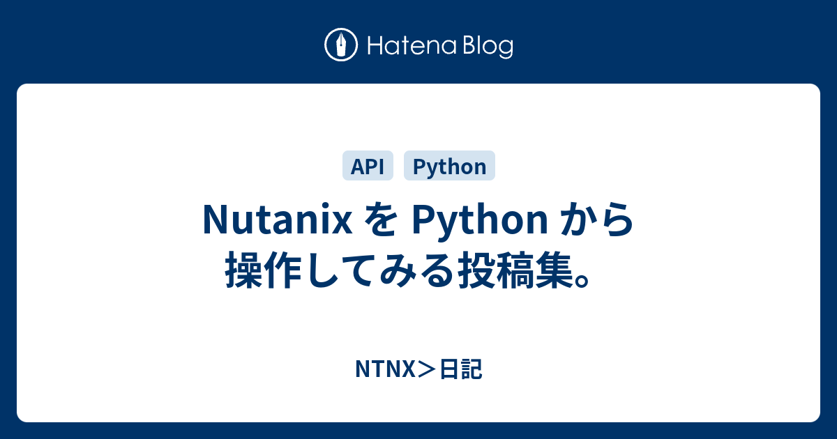 Nutanix を Python から操作してみる投稿集。 - NTNX＞日記