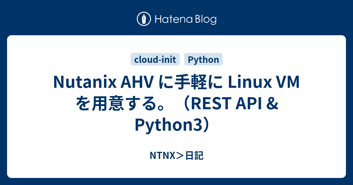 Nutanix AHV に手軽に Linux VM を用意する。（REST API & Python3） - NTNX＞日記