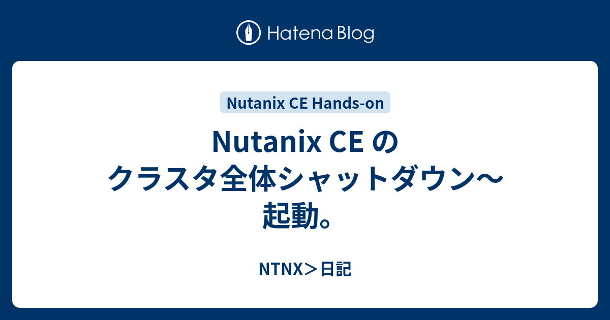 Nutanix CE のクラスタ全体シャットダウン～起動。 - NTNX＞日記