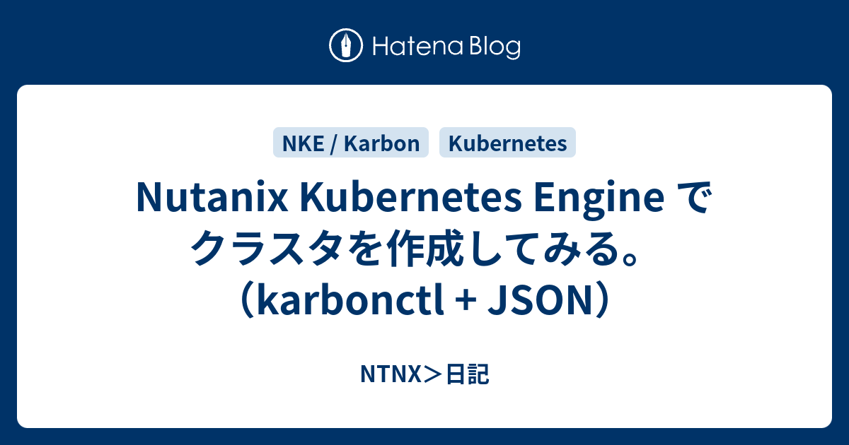 Nutanix Kubernetes Engine でクラスタを作成してみる。（karbonctl + JSON） - NTNX＞日記