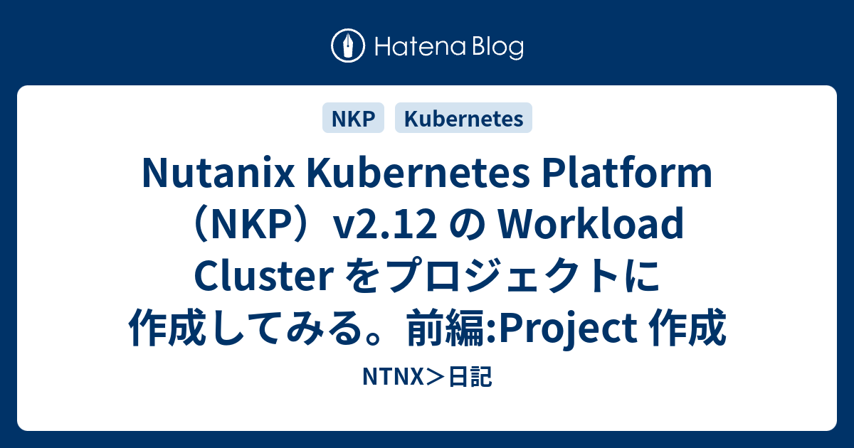 Nutanix Kubernetes Platform（NKP）v2.12 の Workload Cluster をプロジェクトに作成してみる ...