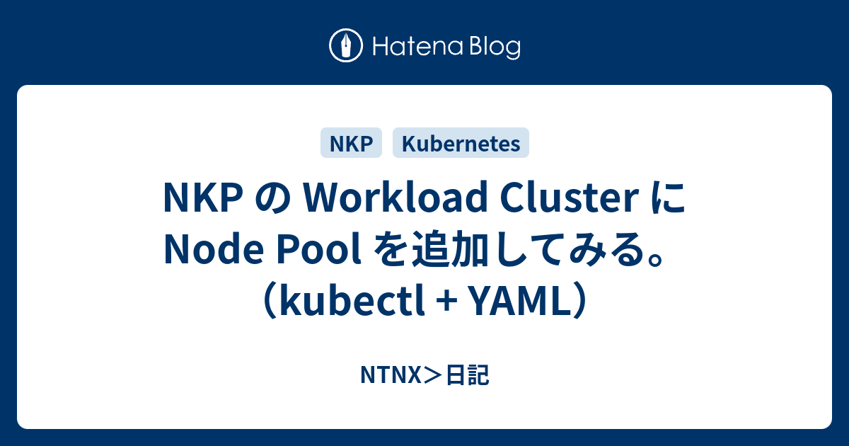 NKP の Workload Cluster に Node Pool を追加してみる。（kubectl + YAML） - NTNX＞日記