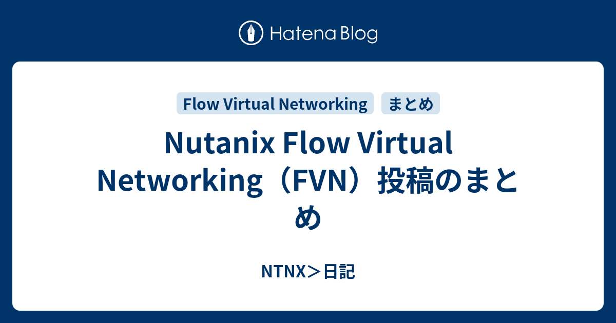 Nutanix Flow Virtual Networking（FVN）投稿のまとめ - NTNX＞日記